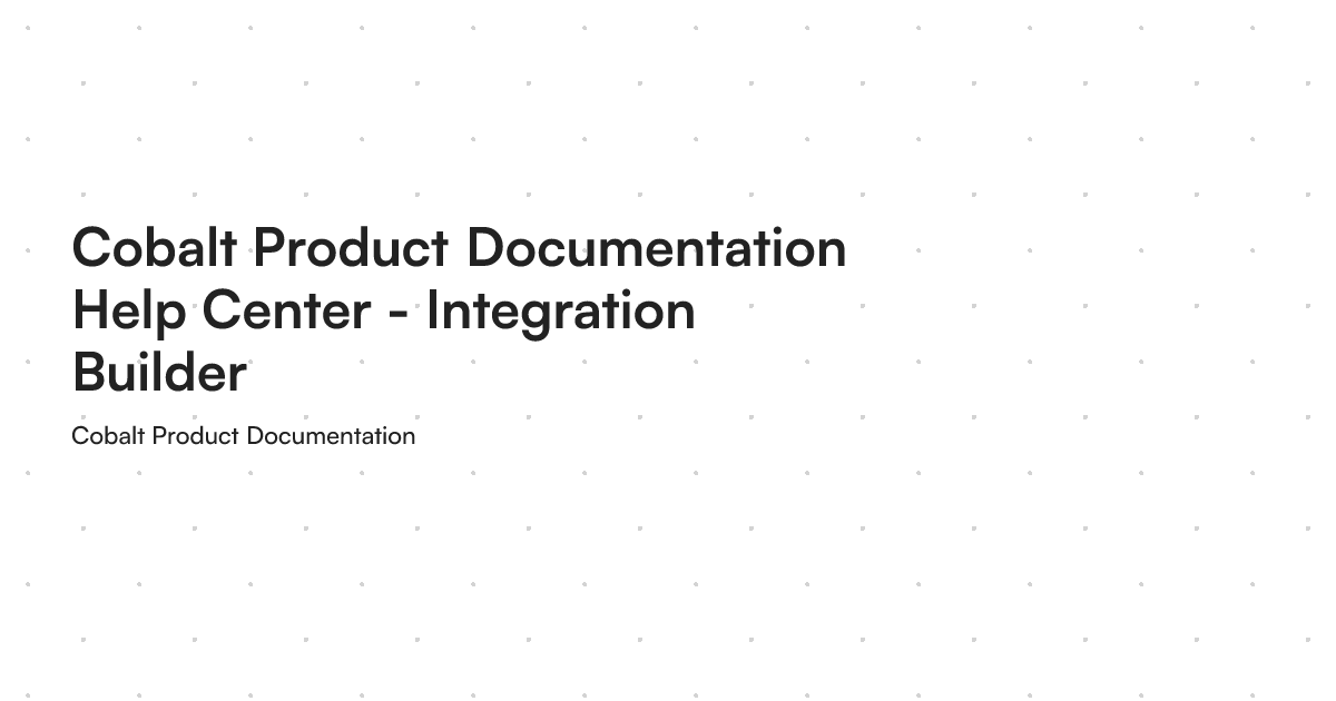 Cobalt Product Documentation Help Center - Integration Builder