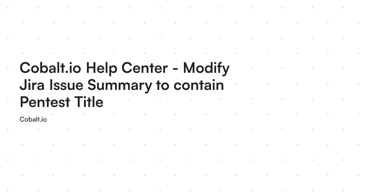 Cobalt.io Help Center - Modify Jira Issue Summary to contain Pentest Title